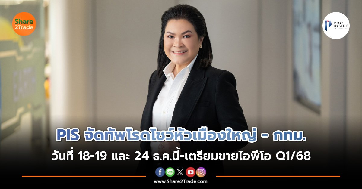 PIS จัดทัพโรดโชว์หัวเมืองใหญ่ - กทม. วันที่ 18-19 และ 24 ธ.ค.นี้-เตรียมขายไอพีโอ Q1/68 | Share2Trade